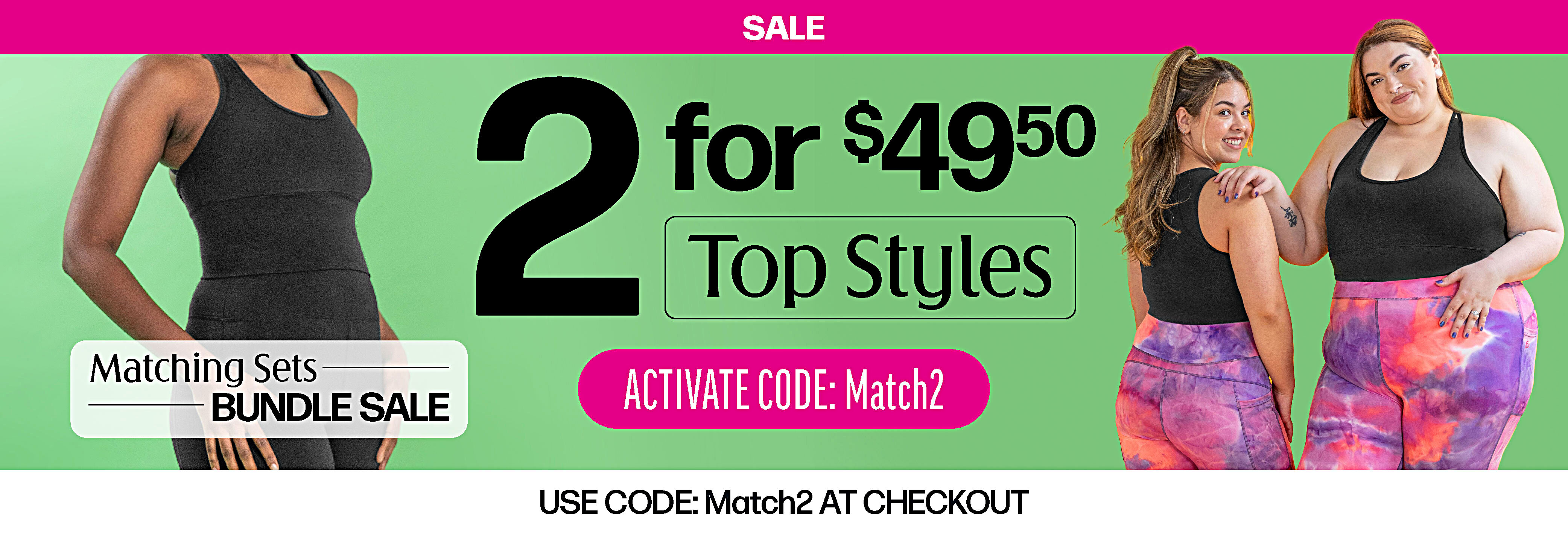 Sale. Matching Sets Bundle Sale. 2 for $49.50 top styles. Activate code ...