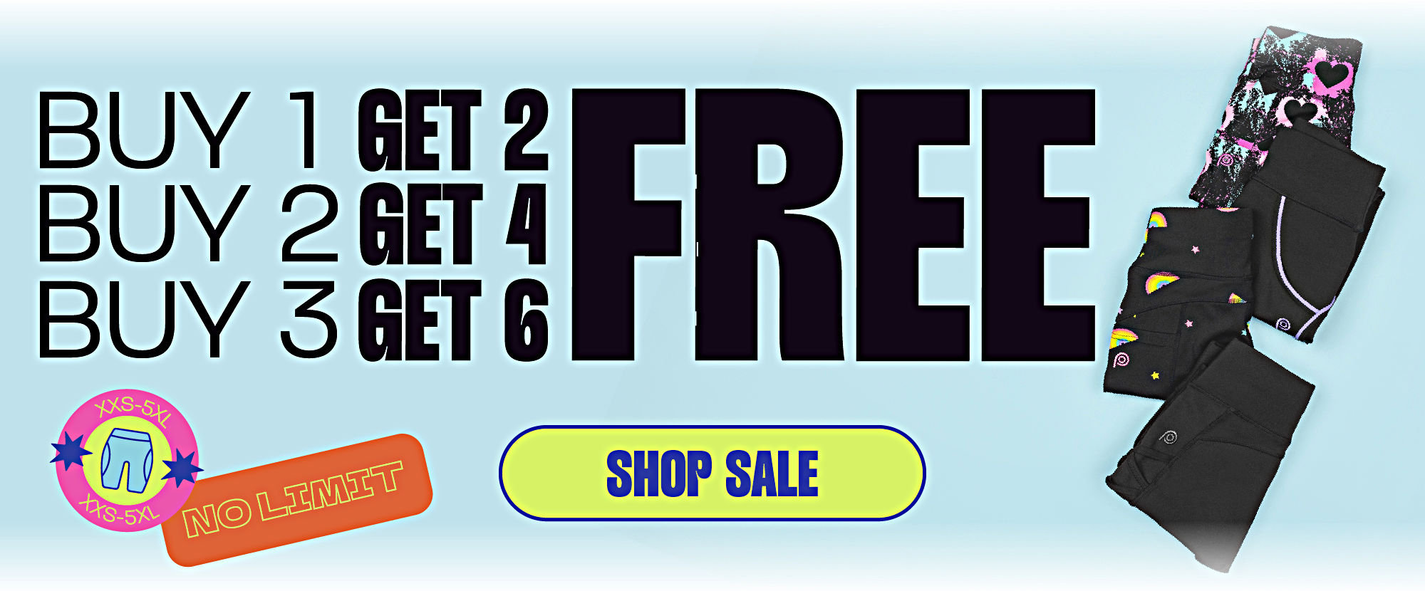 Buy 1 Get 2. Buy 2 Get 4. Buy 3 Get 6 FREE. XXS-5XL. No limit. Shop sale
